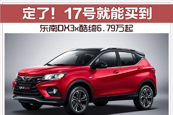 定了！17号就能买到 东南DX3x酷绮6.79万起_TOM汽车